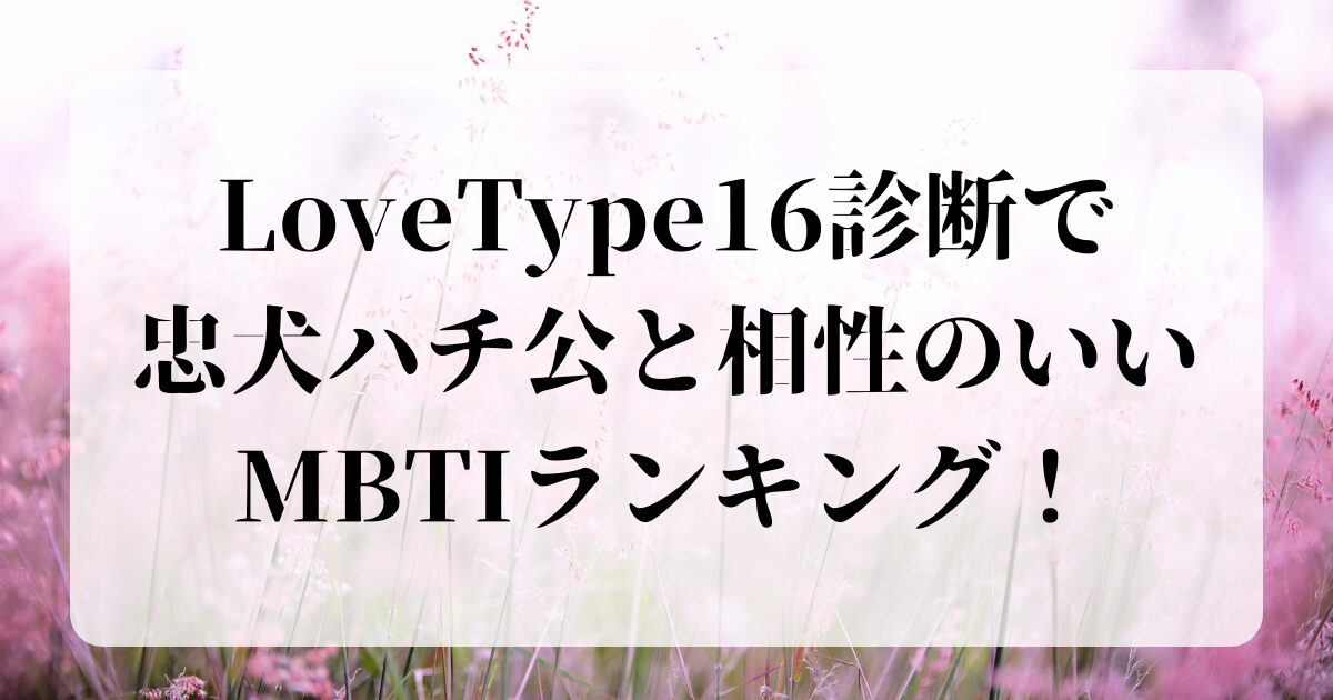 LoveType16(ラブタイプ診断)で忠犬ハチ公(FCPE)と相性のいいMBTIランキング！ - RapunzelMania
