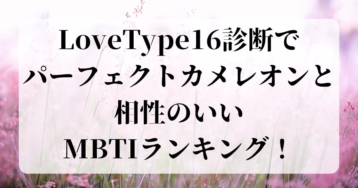 LoveType16(ラブタイプ診断)でパーフェクトカメレオン(LAPO)と相性のいいランキング！ - RapunzelMania