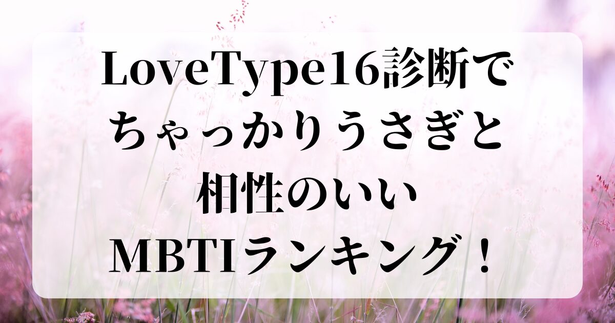 LoveType16(ラブタイプ診断)でちゃっかりうさぎ(FCRE)と相性のいいMBTIランキング！ - RapunzelMania