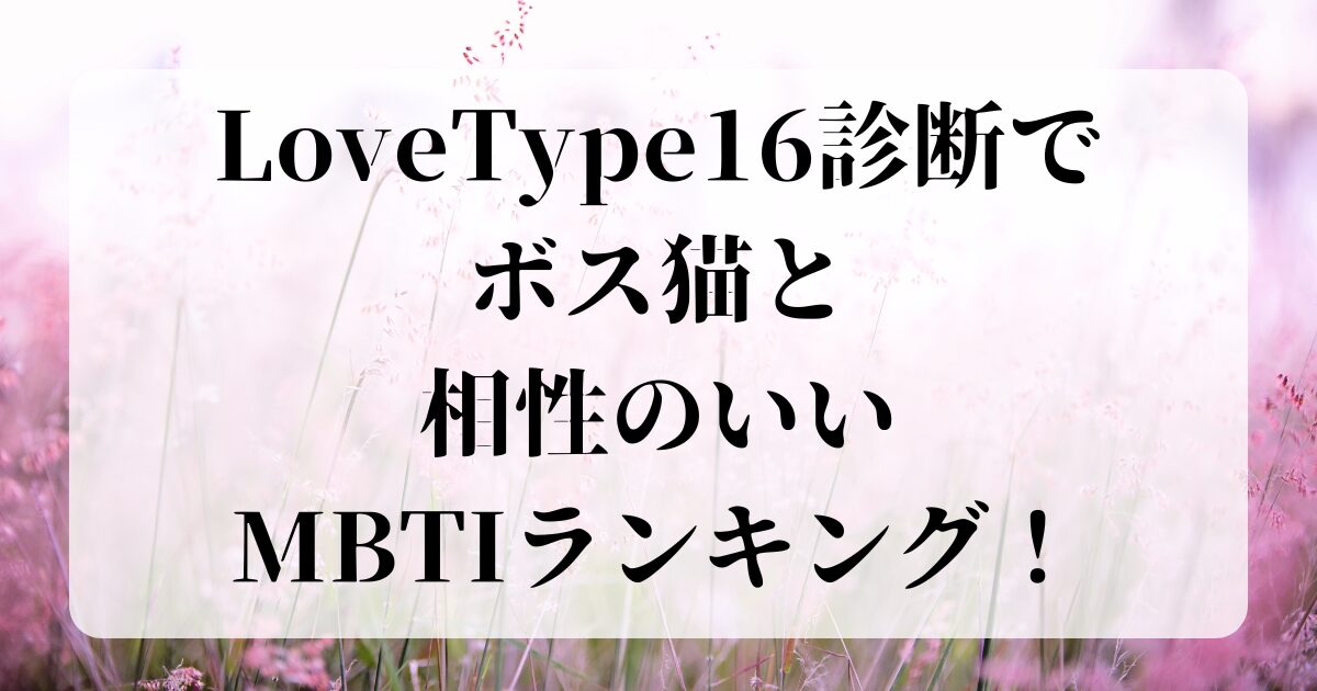 LoveType16(ラブタイプ診断)でボス猫(LCRO)と相性のいいランキング！ - RapunzelMania